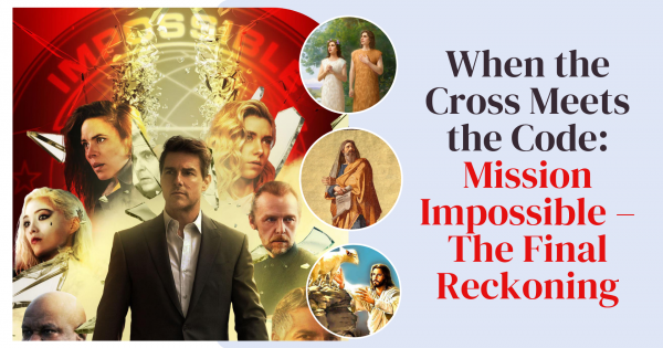 When the Cross Meets the Code: Mission Impossible – The Final Reckoning ...